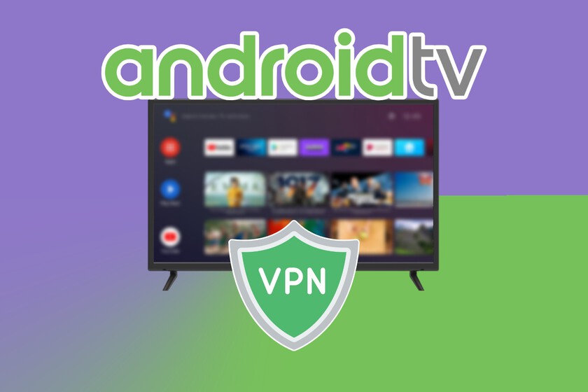 Cómo instalar una VPN en tu tele con Android TV y por qué es recomendable hacerlo desde hoy mismo