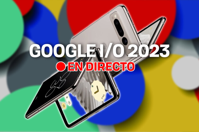 Google I/O 2023: sigue el gran evento de Google (con su primer plegable, el Pixel Fold) en ...